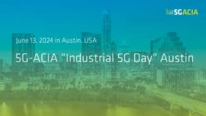 June 13, 2024 - 5G-ACIA Industrial 5G Day in Austin - 5G-ACIA